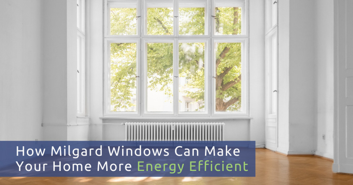 How Milgard Windows Can Make Your Home More Energy Efficient ...